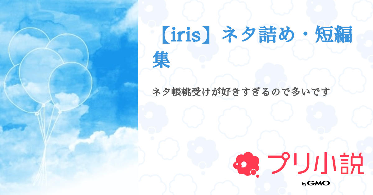 【iris】ネタ詰め・短編集 - 全5話 【連載中】（ ﾕさんの小説） | 無料スマホ夢小説ならプリ小説 byGMO